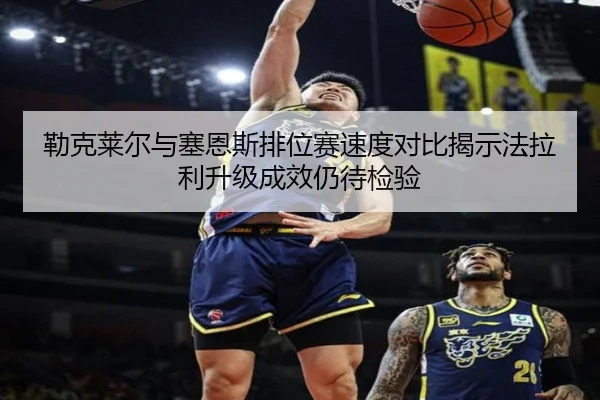 勒克莱尔与塞恩斯排位赛速度对比揭示法拉利升级成效仍待检验 - 500彩票网官方